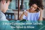 3 Male Communication Secrets You Need to Know - Be Irresistible